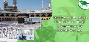 Discover The Most Luxurious Hajj Campaigns in Saudi Arabia